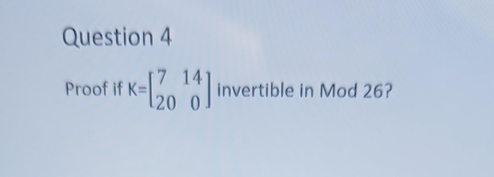 Solved Proof if K=[720140] invertible in Mod 26? | Chegg.com