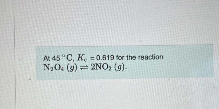 Solved At 45∘C,Kc=0.619 for the reaction N2O4(g)⇌2NO2(g).If | Chegg.com