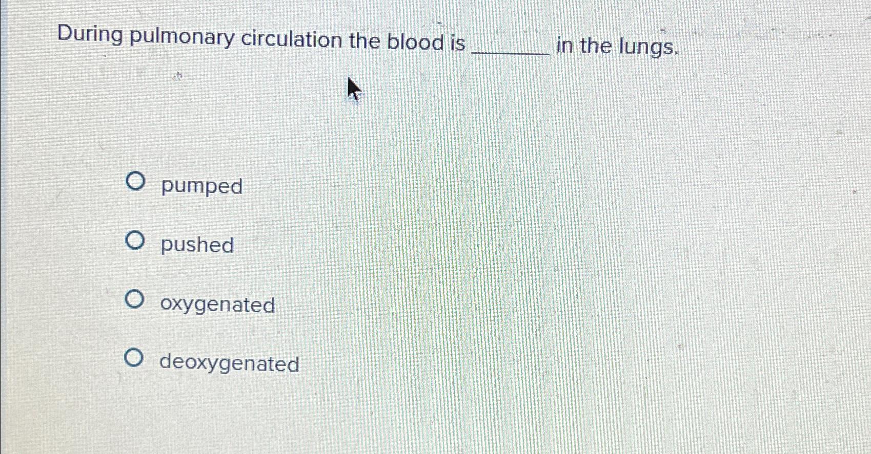 Solved During pulmonary circulation the blood is in the | Chegg.com