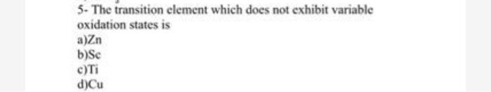 Solved 5- The transition element which does not exhibit | Chegg.com