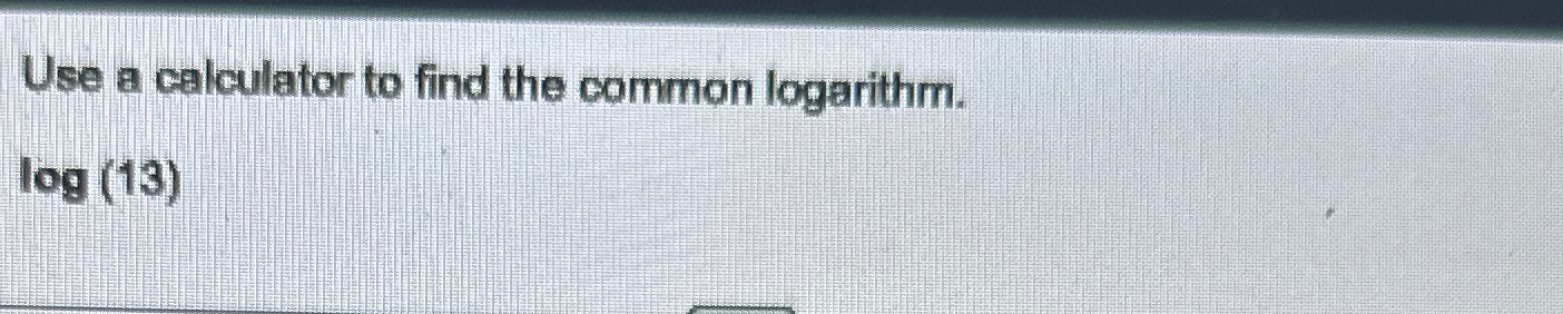 Solved Use a calculator to find the common logarithm.log(13) | Chegg.com