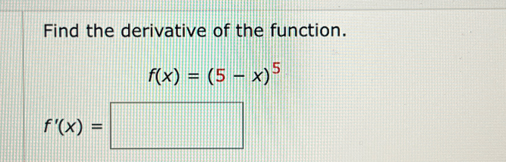 Solved Find the derivative of the function.f(x)=(5-x)5f'(x)= | Chegg.com