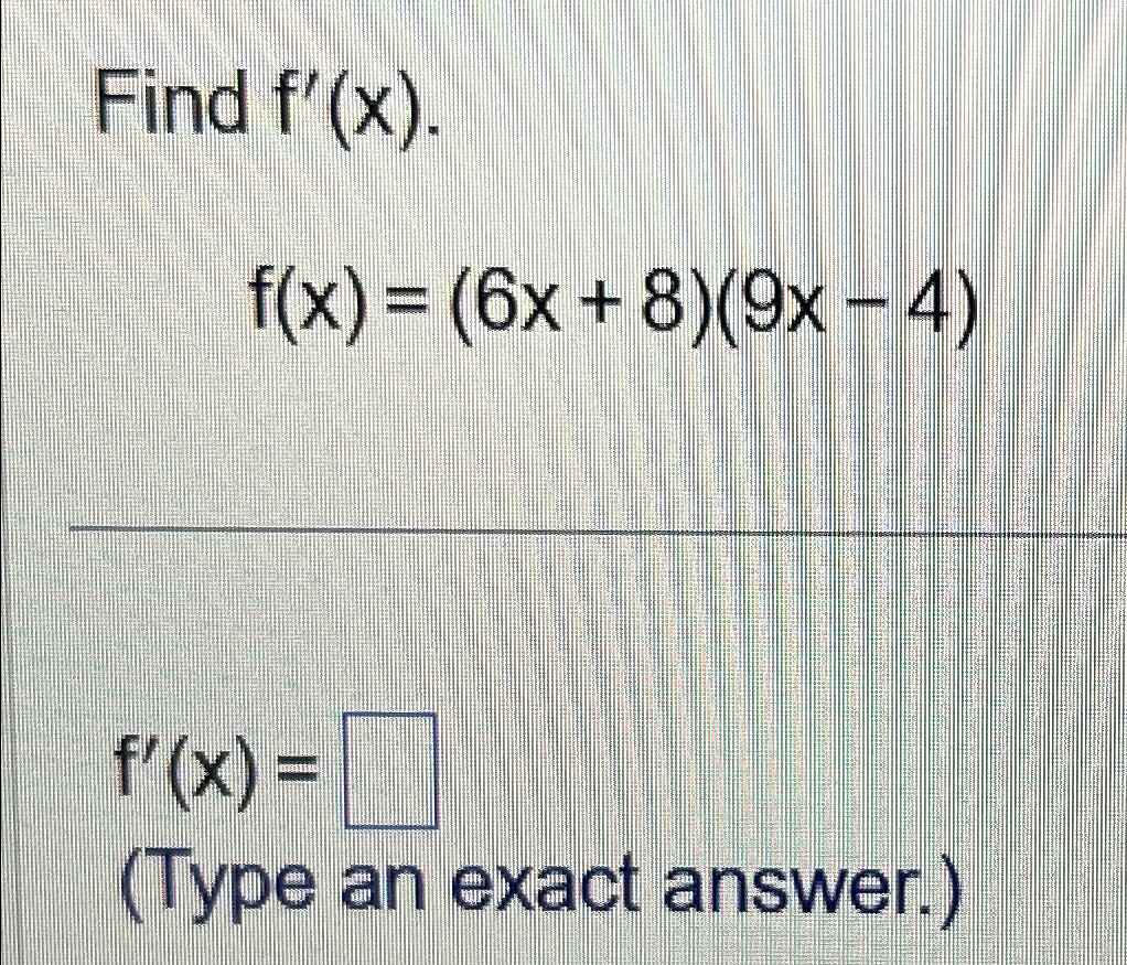 Solved Find f'(x)f(x)=(6x+8)(9x-4)f'(x)= (Type an exact | Chegg.com