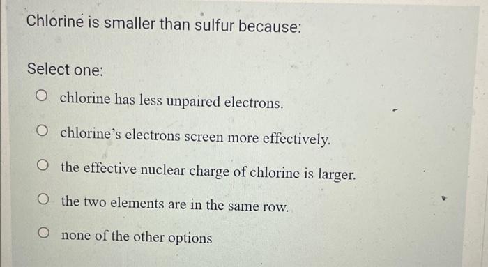 Solved Chlorine is smaller than sulfur because: Select one: | Chegg.com