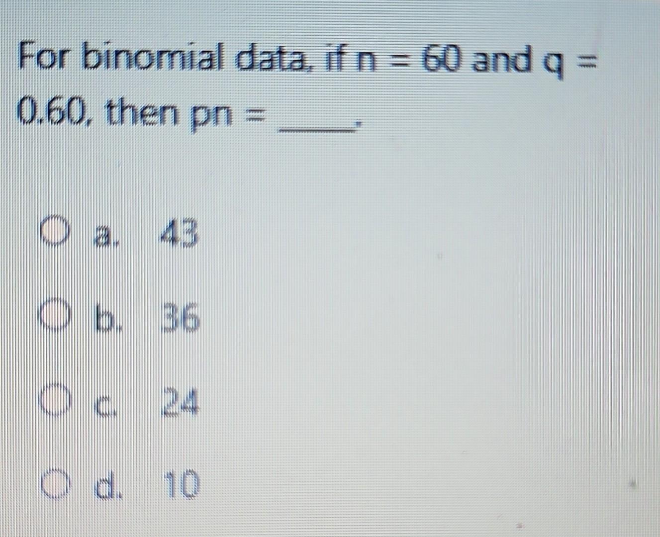 Solved For binomial data, if n=60 and q= 0.60, then pn = a. | Chegg.com