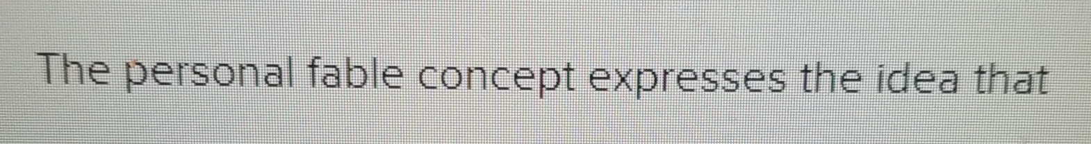 Solved The personal fable concept expresses the idea that | Chegg.com