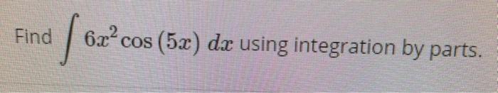 Solved find the integration of 6x^2cos(5x) dx by using | Chegg.com