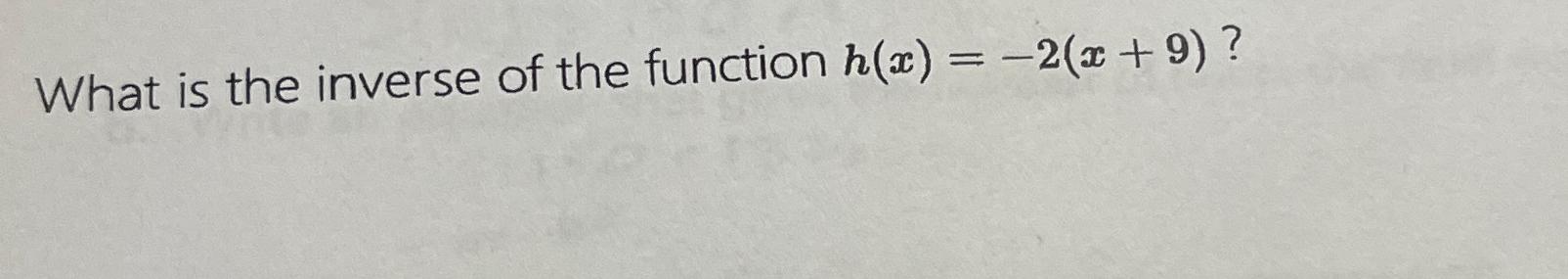 Solved What is the inverse of the function h(x)=-2(x+9)? | Chegg.com
