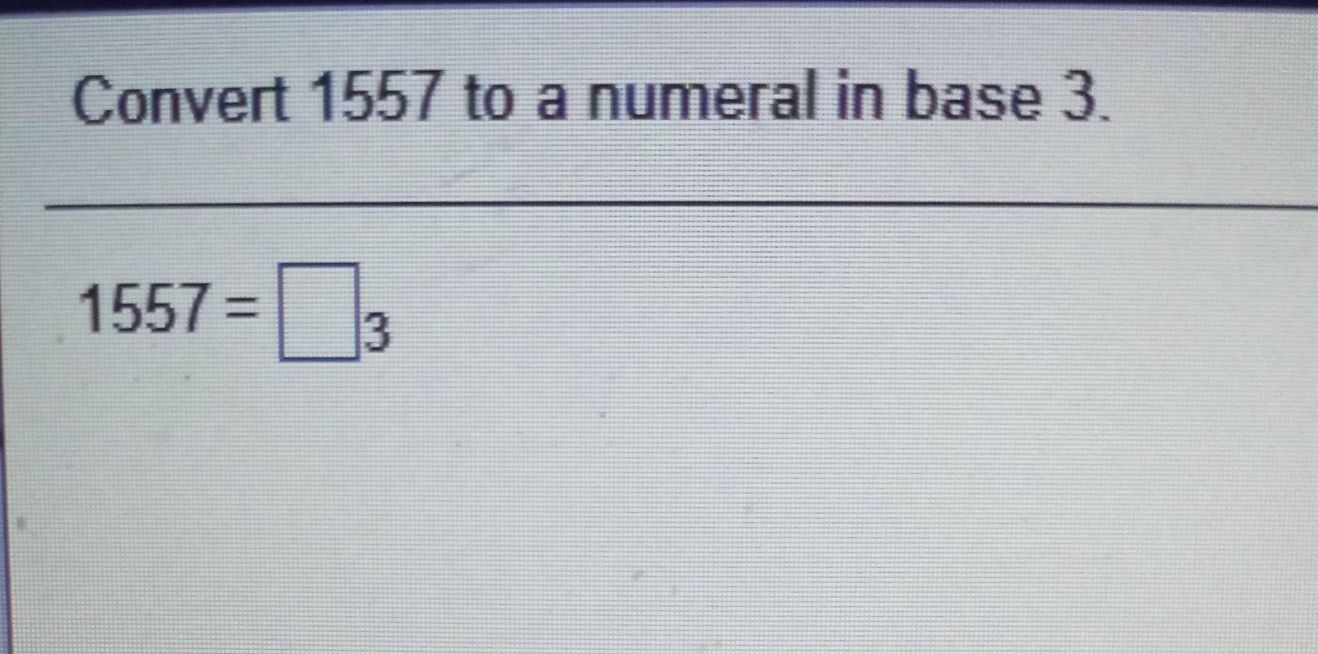 solved-convert-1557-to-a-numeral-in-base-3-1557-1-3-chegg