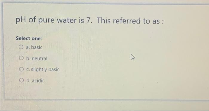 Solved pH of pure water is 7. This referred to as: Select | Chegg.com