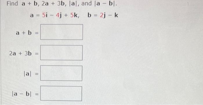 Solved Find a+b,2a+3b,∣a∣, and ∣a−b∣. a=i+3j−4k,b=−4i−j+7k | Chegg.com