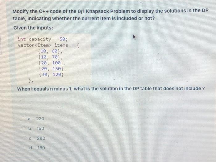 Solved Modify the C++ code of the o/1 Knapsack Problem to | Chegg.com