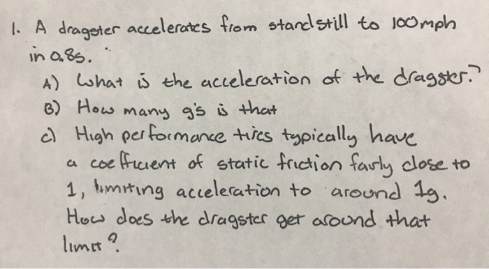 Solved 1. A dragster accelerates from stand still to 100mph | Chegg.com