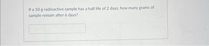 Solved If a 10 g radioactive sample has a half life of 2 | Chegg.com