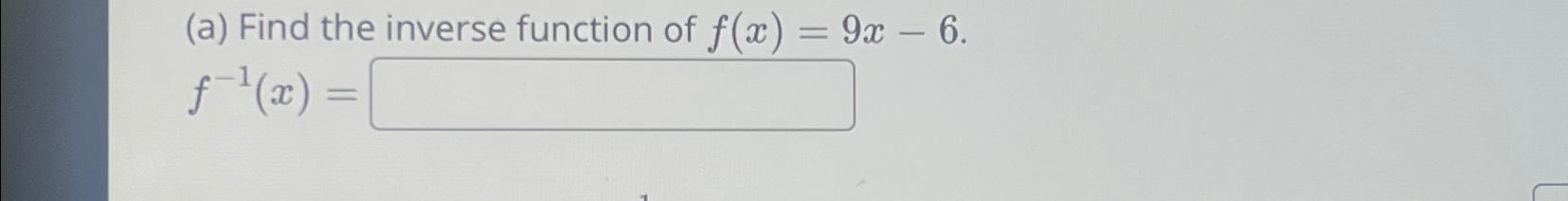 Solved (a) ﻿Find the inverse function of f(x)=9x-6.f-1(x)= | Chegg.com