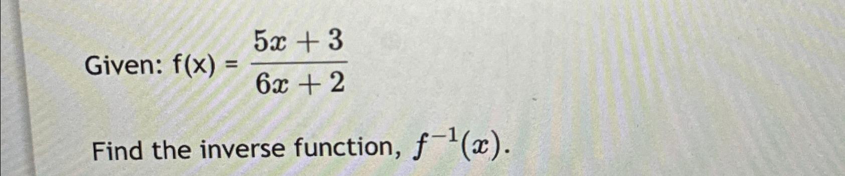 Solved Given: f(x)=5x+36x+2Find the inverse function, | Chegg.com