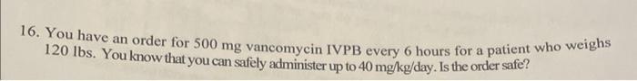 Solved 16. You have an order for 500mg vancomycin IVPB every | Chegg.com