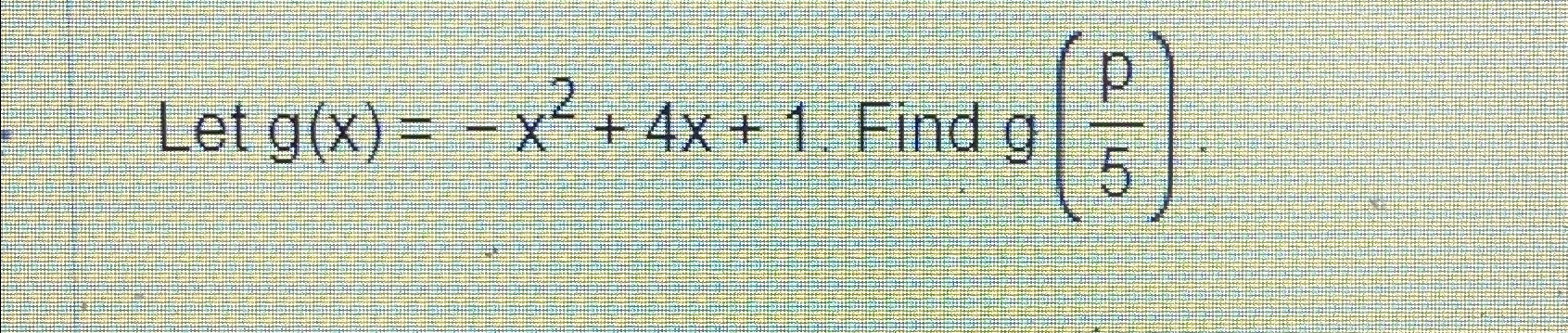 Solved Let g(x)=-x2+4x+1. ﻿Find g(p5) | Chegg.com