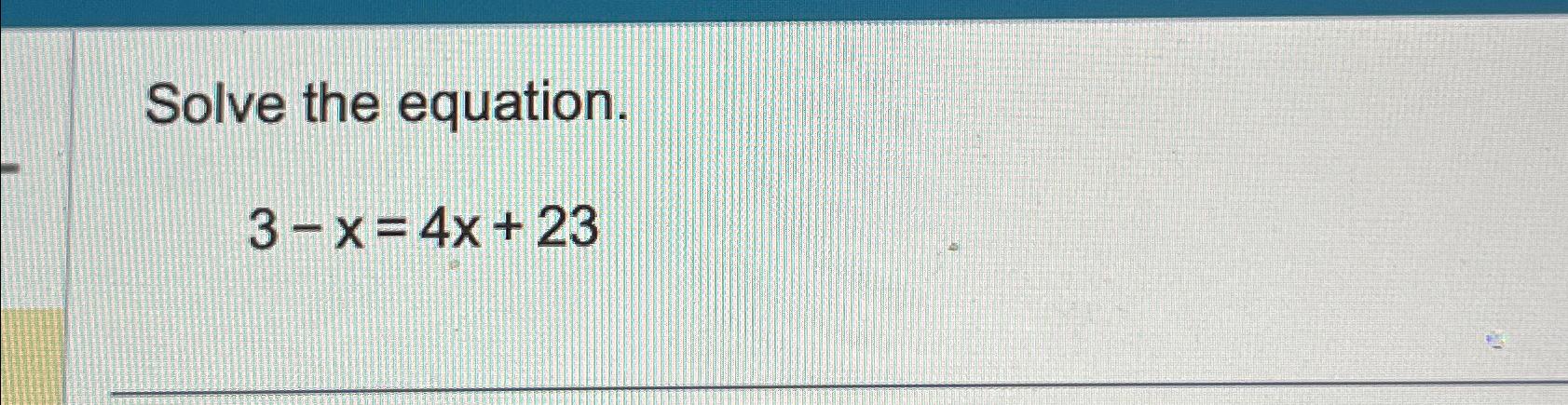 Solved Solve the equation.3-x=4x+23 | Chegg.com