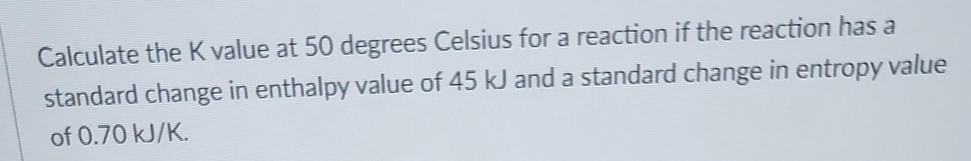 Solved Calculate the K value at 50 degrees Celsius for a | Chegg.com