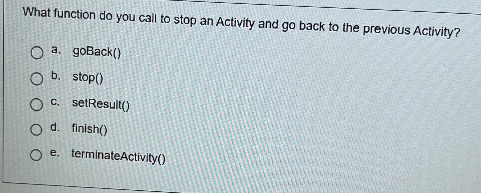 Solved What function do you call to stop an Activity and go | Chegg.com