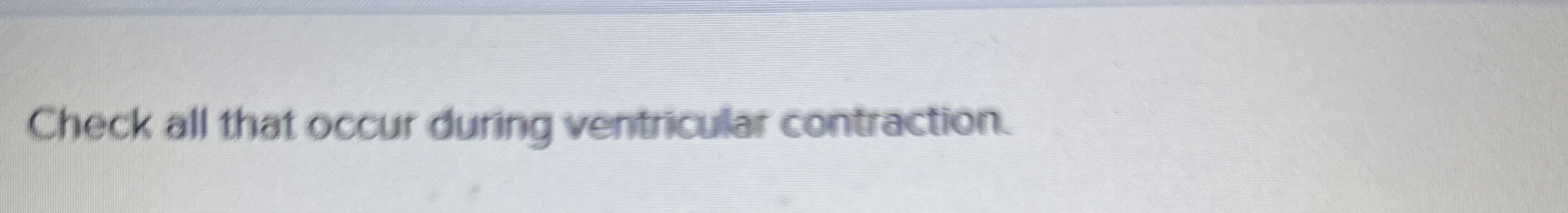 Solved Check all that occur during ventricular contraction. | Chegg.com