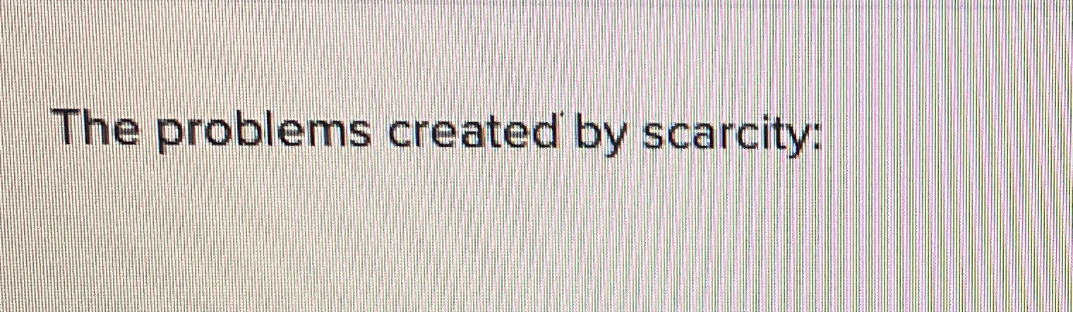 Solved The problems created by scarcity: | Chegg.com