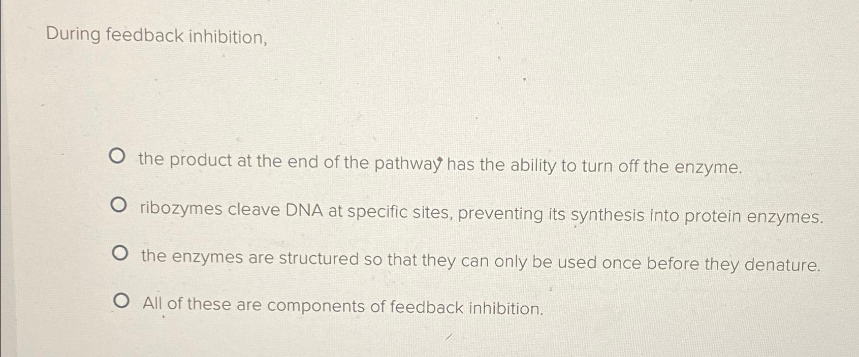 Solved During feedback inhibition,the product at the end of | Chegg.com