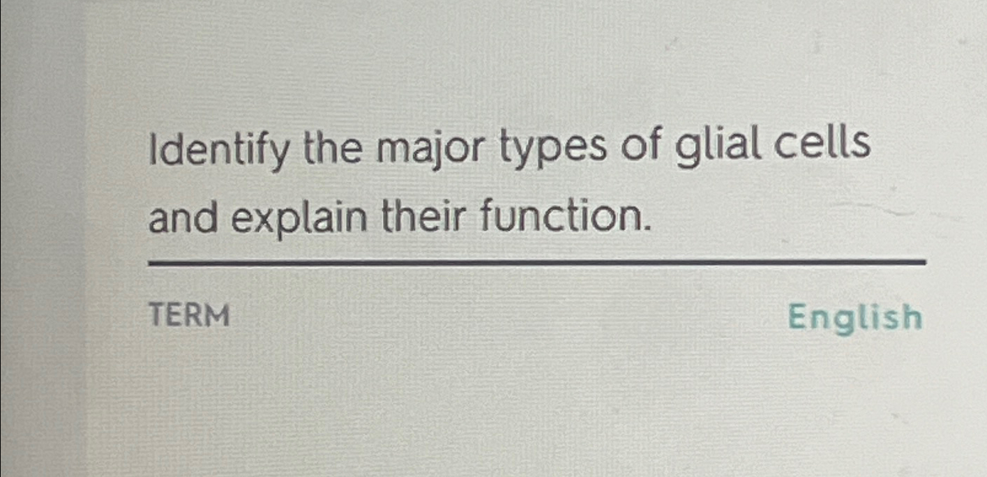 Solved Identify the major types of glial cells and explain | Chegg.com