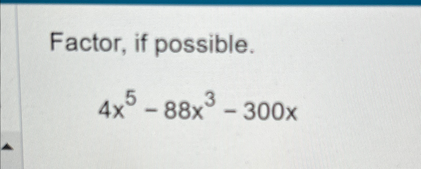 Solved Factor, if possible.4x5-88x3-300x | Chegg.com