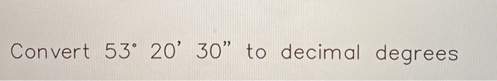 Solved Convert 53° 20' 30" to decimal degrees | Chegg.com
