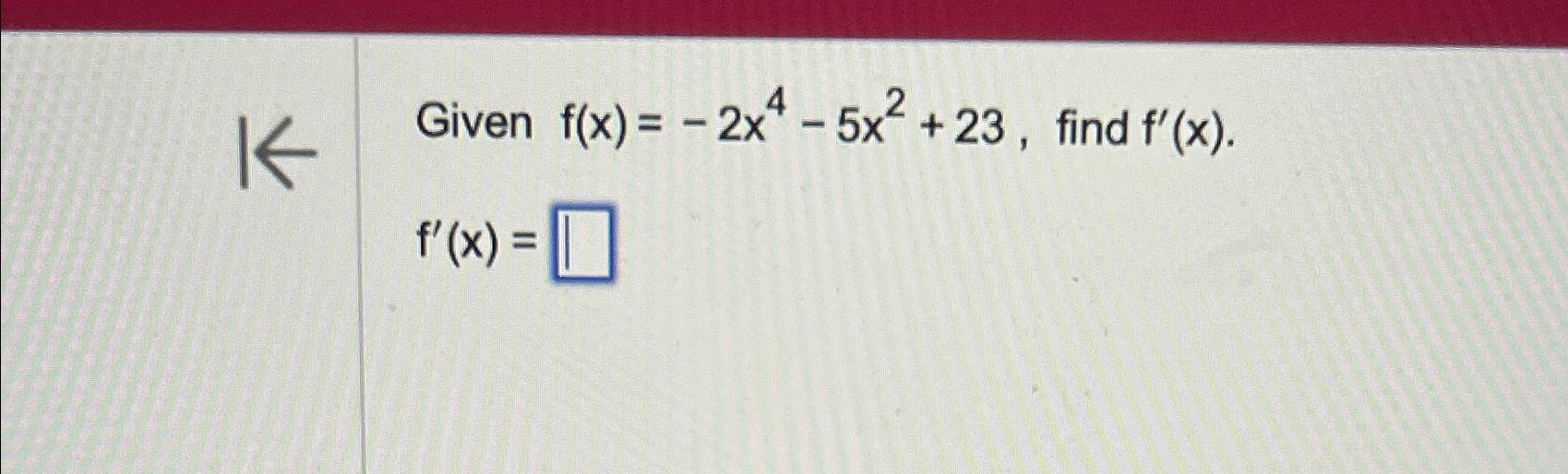 Solved Given f(x)=-2x4-5x2+23, ﻿find f'(x)f'(x)= | Chegg.com