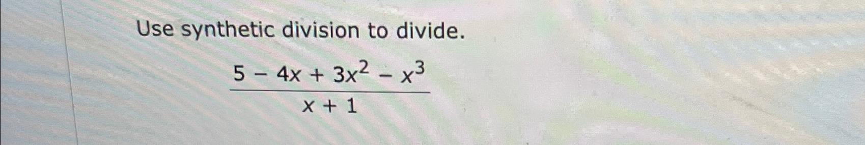 Solved Use synthetic division to divide.5-4x+3x2-x3x+1 | Chegg.com
