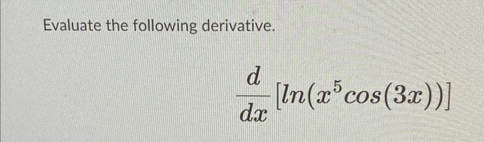 Solved Evaluate the following derivative.ddx[ln(x5cos(3x))] | Chegg.com