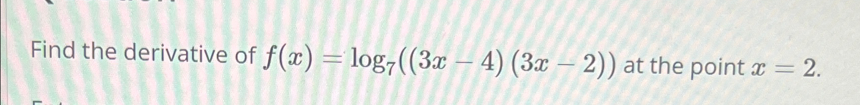 Solved Find the derivative of f(x)=log7((3x-4)(3x-2)) ﻿at | Chegg.com