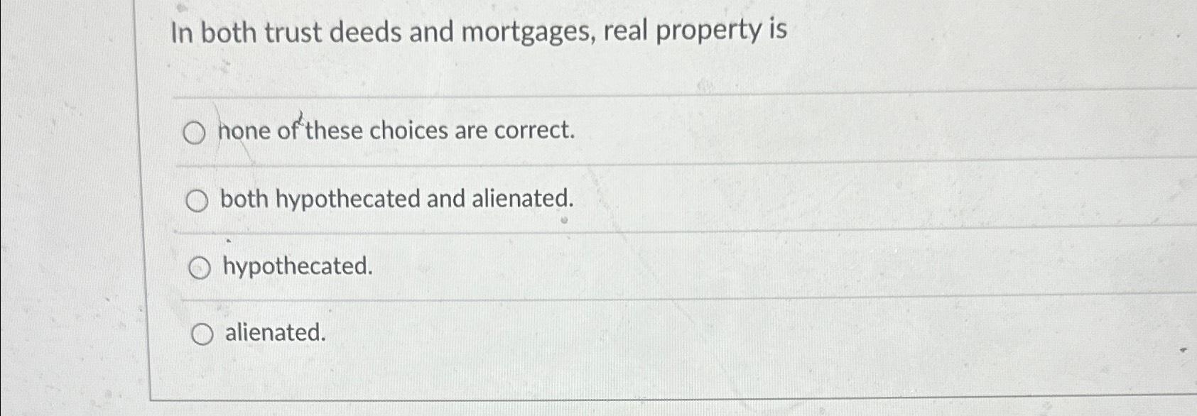 Solved In both trust deeds and mortgages, real property | Chegg.com
