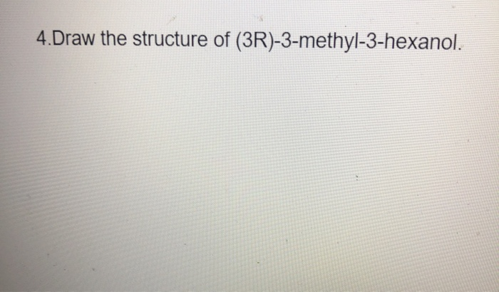 Solved 4.Draw the structure of (3R)-3-methyl-3-hexanol. | Chegg.com
