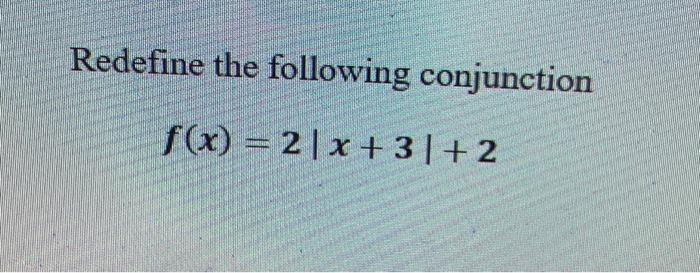 Solved Redefine the following conjunction f(x)=2∣x+3∣+2 | Chegg.com