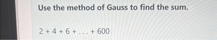 Solved Use the method of Gauss to find the sum. 2+4+6+…+600 | Chegg.com
