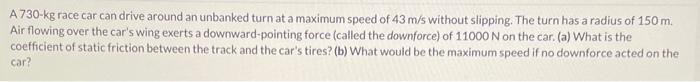 Solved A 730−kg race car can drive around an unbanked turn | Chegg.com