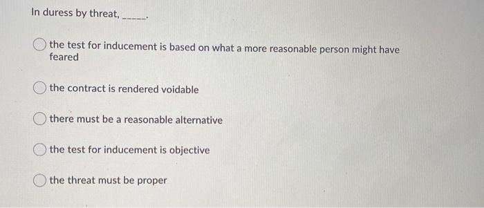 Solved In duress by threat, the test for inducement is based | Chegg.com