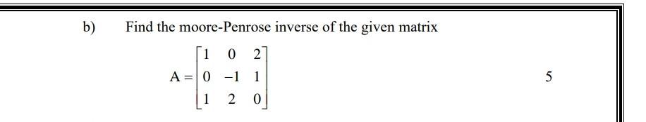 Solved B Find The Moore Penrose Inverse Of The Given Matrix