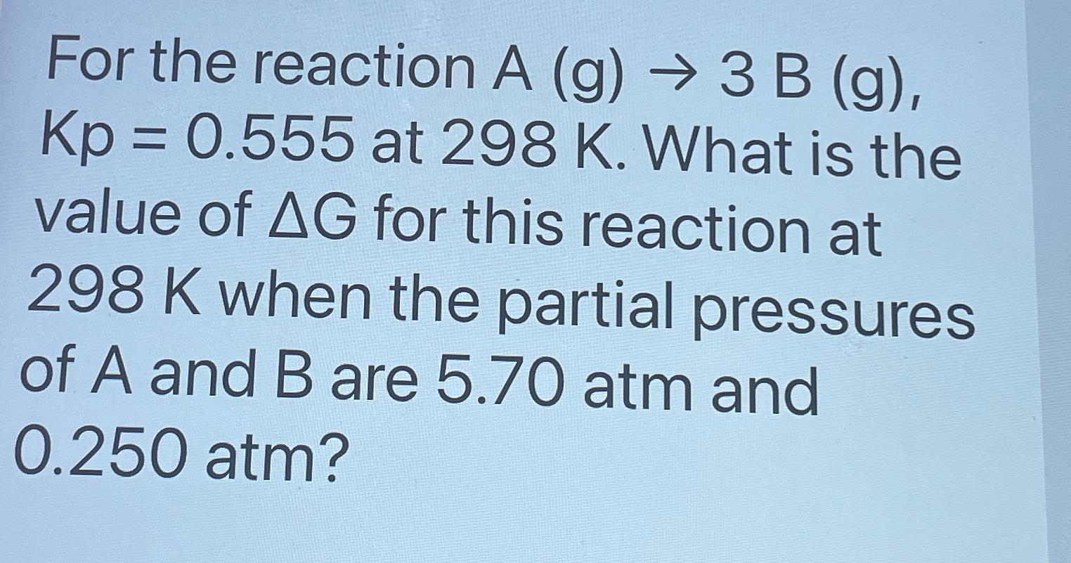 Solved For the reaction A(g)->3B(g), Kp=0.555 at 298K. What | Chegg.com