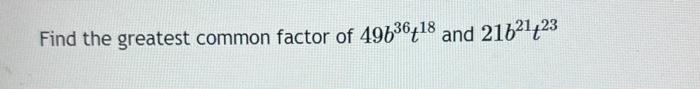 Solved Find the greatest common factor of 49b36t18 and | Chegg.com