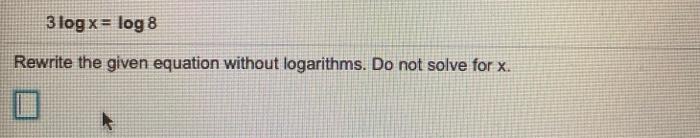 Solved 3 log x= log 8 Rewrite the given equation without | Chegg.com