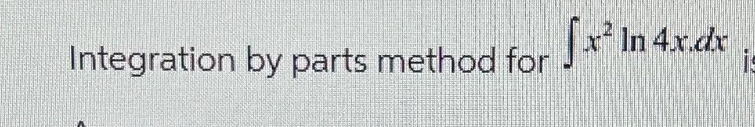 Solved Integration by parts method for ∫﻿﻿x2ln4xdx | Chegg.com