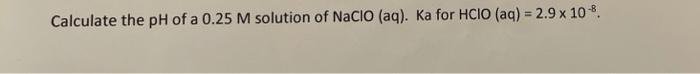 Solved Calculate the pH of a 0.25 M solution of NaClO (aq). | Chegg.com