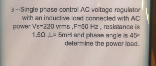 Solved 3---Single phase control AC voltage regulator with an | Chegg.com Solved 3---Single phase control AC voltage regulator with an | Chegg.com