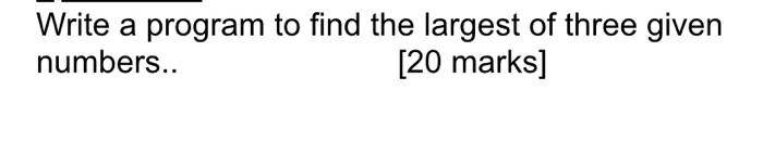 Solved Write a program to find the largest of three given | Chegg.com