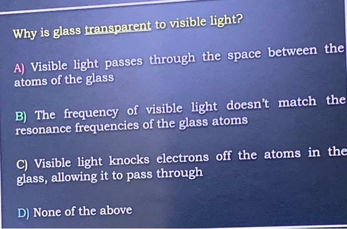 Solved Why is glass transparent to visible light? A) Visible | Chegg.com